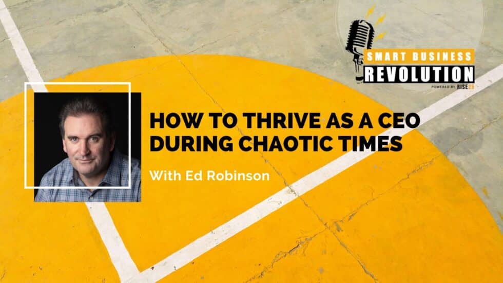 Ed Robinson | How to Thrive as a CEO During Chaotic Times - Smart ...