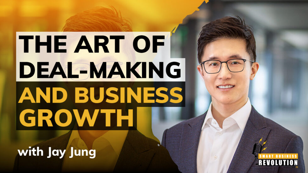 The Art of Deal-Making and Business Growth With Jay Jung