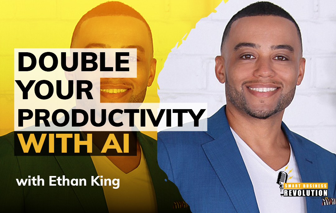 Double Your Productivity With AI: Ethan King’s Proven Strategy - Smart Business Revolution