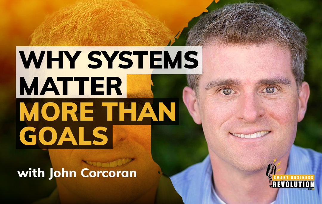 Why Systems Matter More Than Goals: Insights From John Corcoran - Smart ...